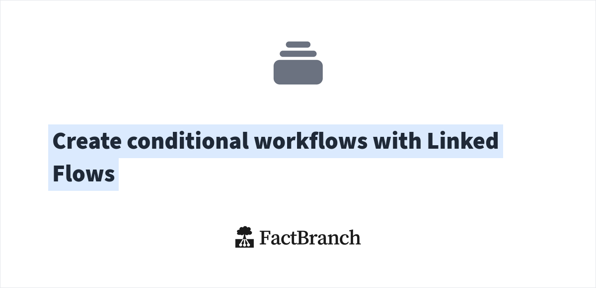 Create conditional workflows with Linked Flows | FactBranch